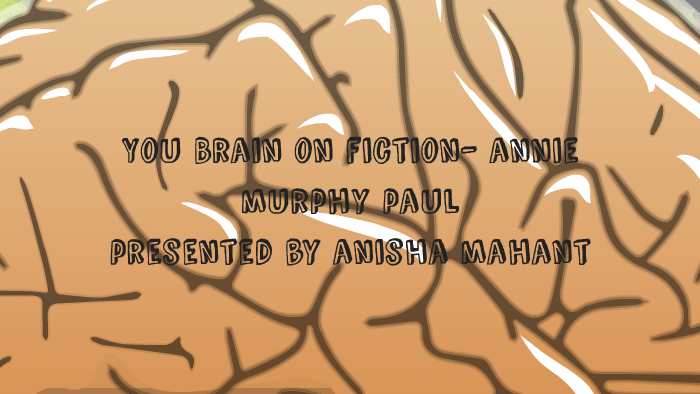 You Brain on fiction- annie murphy paul by Anisha Mahant on Prezi