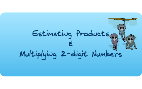 Estimate Products & Multiplying 2-digit Numbers by Eric Buckwalter on Prezi