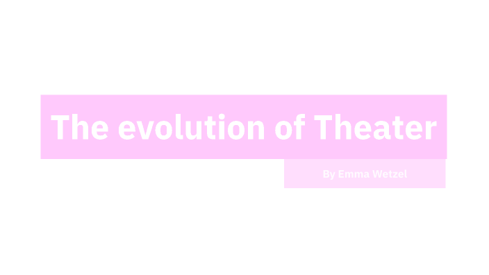 The Evolution Of Theater by Emma Wetzel on Prezi