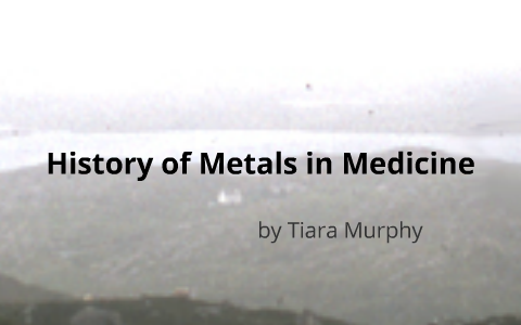 History of Metals in Medicine by Tiara Murphy on Prezi
