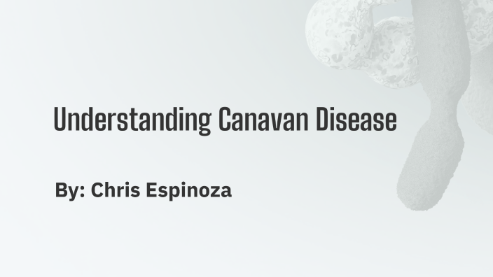 Understanding Canavan Disease by Christopher Espinoza on Prezi