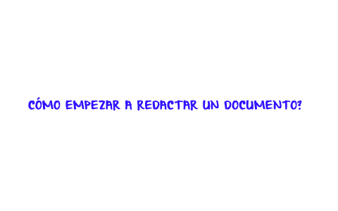 CÓMO EMPEZAR A REDACTAR UN DOCUMENTO by loli ferrer on Prezi