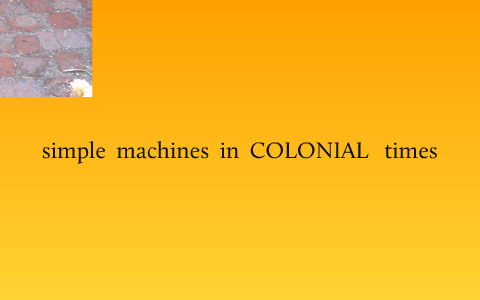 Simple Machines in Colonial Times by Madison Britt on Prezi