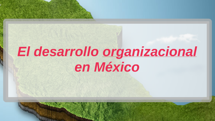 El Desarrollo Organizacional En México By Alejandro Rangel On Prezi