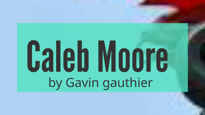 Caleb moore by gavin gauthier on Prezi