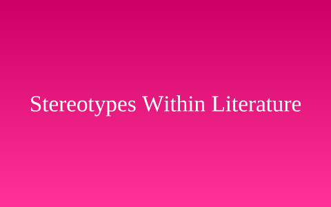 Stereotypes In Literature by Marcella Currin on Prezi