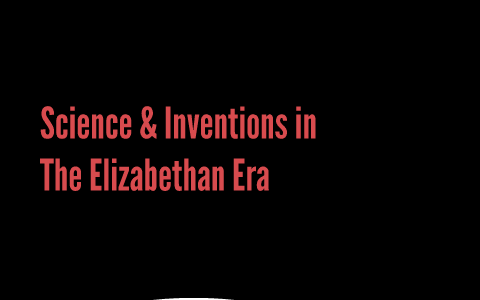 Science & Inventions in The Elizabethan Era by Austin Empaynado on Prezi