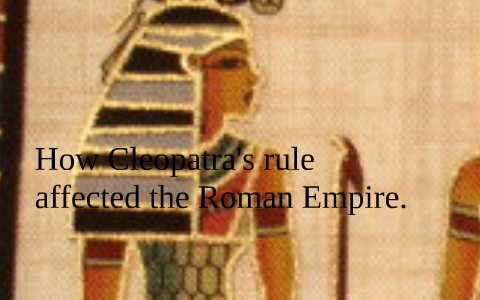 How Cleopatras rule affected the Roman Empire by Nia Hazim on Prezi