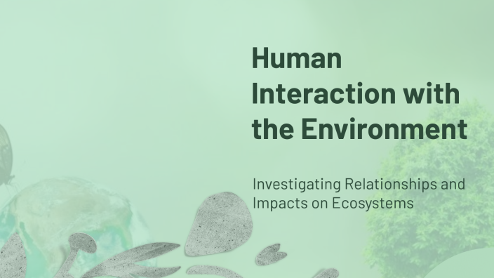 Human Interaction with the Environment by erica harder on Prezi