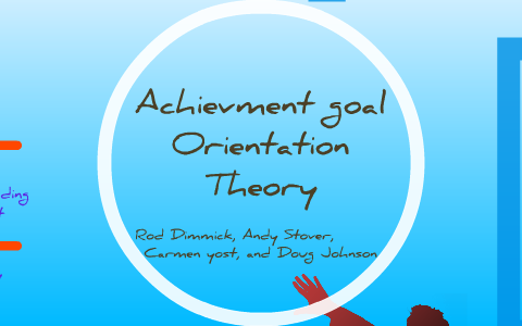 Achievement Goal Orientation Theory by Jonathon Stover on Prezi
