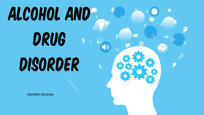 Alcohol and Drug disorder by danielle deraney on Prezi