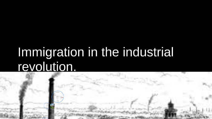 Immigration in the industrial revolution. by Nathan Shoup on Prezi
