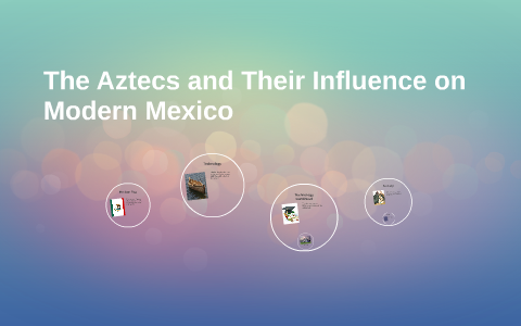 The Aztecs and Their Influence on Modern Mexico by