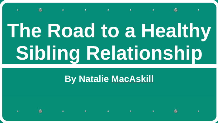 The Road to a Healthy Sibling Relationship by Natalie MacAskill on Prezi