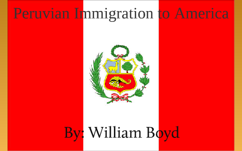 Peruvian Immigration to America by william boyd on Prezi