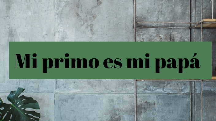 Mi primo es mi papá by Lucia Guzman on Prezi