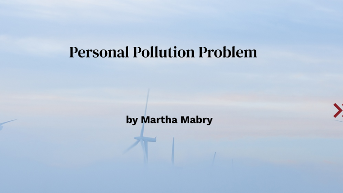 Personal Pollution Problem by Martha Mabry on Prezi
