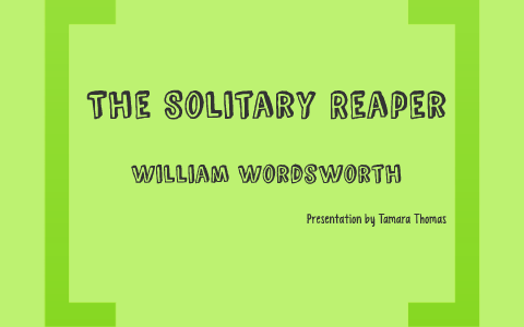 The Solitary Reaper - William Wordsworth by Tamara Thomas on Prezi
