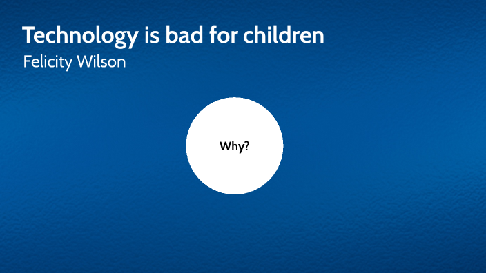 Why technology is bad for children by Felicity Wilson on Prezi