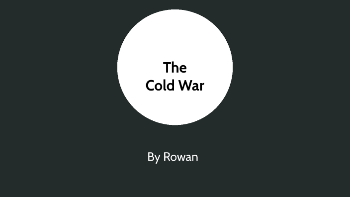 The Cold War by Rowan Hayes-Walthers on Prezi