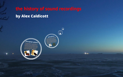 the history of sound recordings by alex caldicott on Prezi