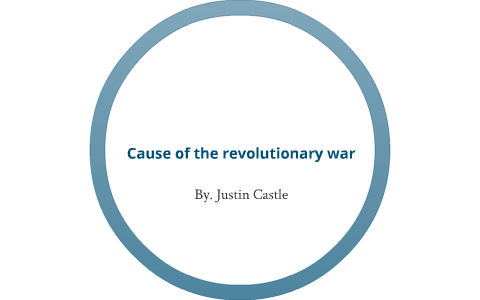 causes of the revolutionary war by Justin castle on Prezi