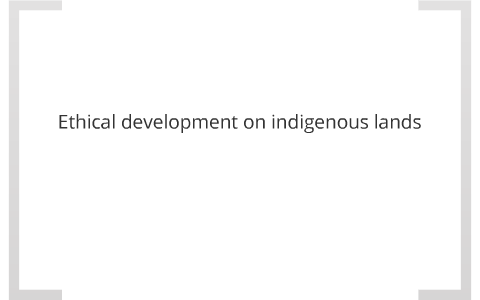 Ethical development on indigenous lands by Derri-Anne Bartlette on Prezi