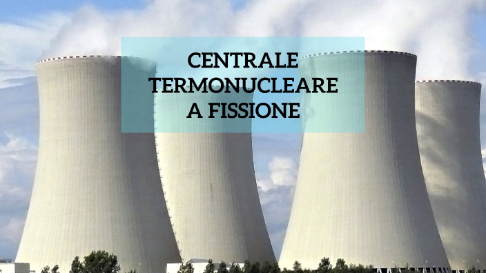 CENTRALE TERMONUCLEARE A FISSIONE by NICOLA TAIOCCHI on Prezi