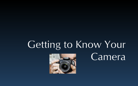 Getting to Know Your Camera by Andrew Free on Prezi
