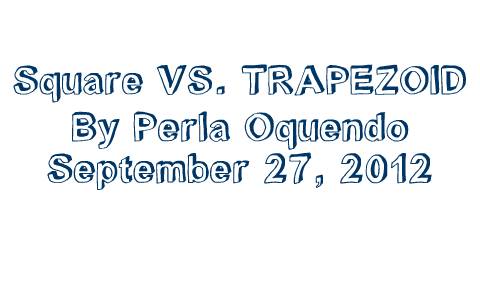 SQUARE vs. TRAPEZOID by Perla Acevedo-Sakers on Prezi