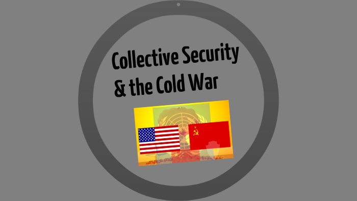 The Cold War and Collective Security by John Reynolds on Prezi