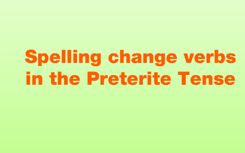 Spelling change verbs in Preterite by Sruthi P on Prezi
