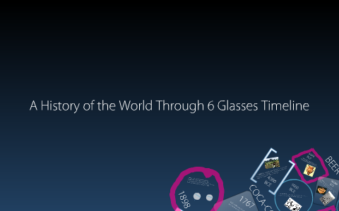 A History of the World in 6 Glasses Timeline by Tiffany P on Prezi