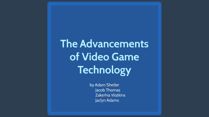 The Advancements of Video Game Technology by Adam Shetler on Prezi
