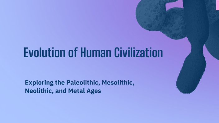 The Evolution of Human Civilization by JOMARJE BOHOL on Prezi