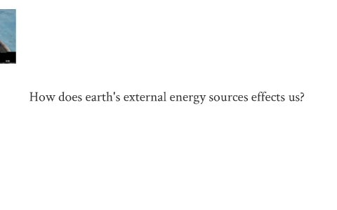 How does earth's external energy sources effect us. by Austin Roth on Prezi