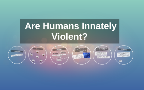 Are Humans Innately Aggressive? by Cloey Crouch on Prezi