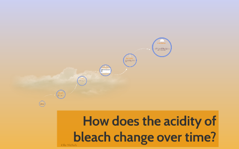 How does the acidity of bleach change over time? by Ella Nichols on Prezi