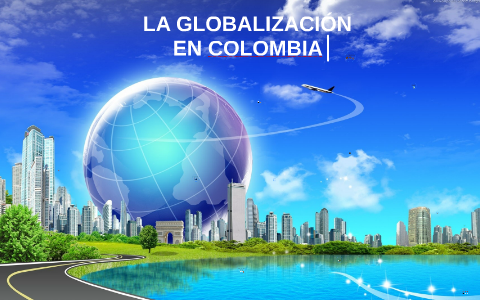 La Globalización en Colombia by Andrea Ariza on Prezi