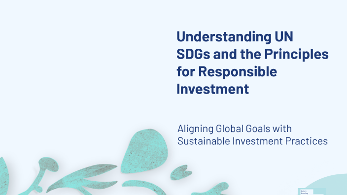 Understanding UN SDGs and the Principles for Responsible Investment by ...