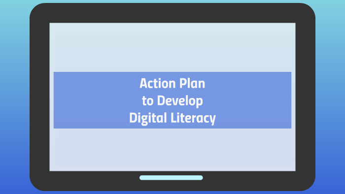 Action Plan to Develop Digital Literacy by Rebecca Hamilton on Prezi