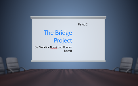 The Bridge Project by maddie novak on Prezi