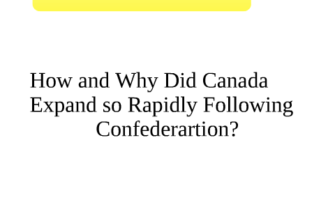 How and why did canada expand so rapidly following confederation by ...