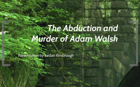 The Abduction and Murder of Adam Walsh Story by Jordan Kimbrough on Prezi