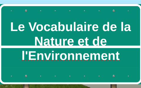 Le Vocabulaire de la Nature et de l'Environnement by Erin Tyson on Prezi