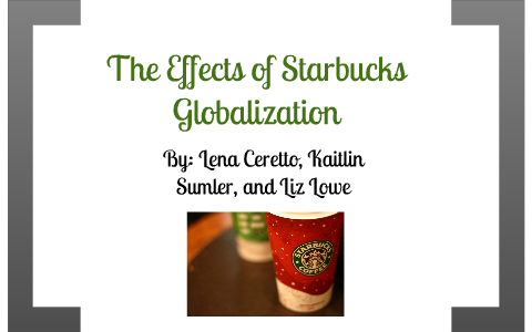 The Effects of Starbucks Globalization by Lena Ceretto on Prezi