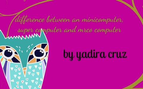 Differences of a minicomputer and a mainframe by Yadira Cruz on Prezi