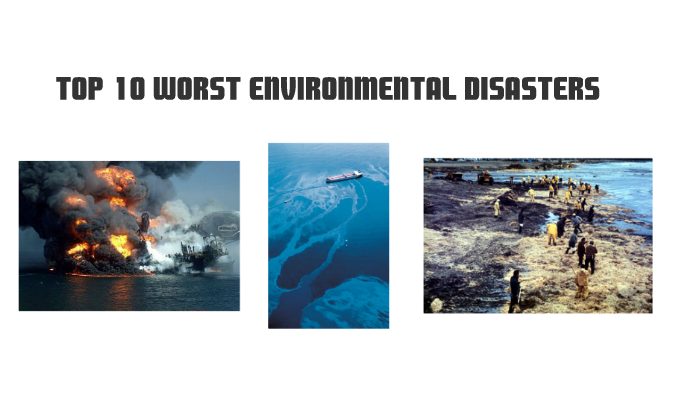 TOP 10 WORST ENVIRONMENTAL DISASTERS by Franziska Magel on Prezi