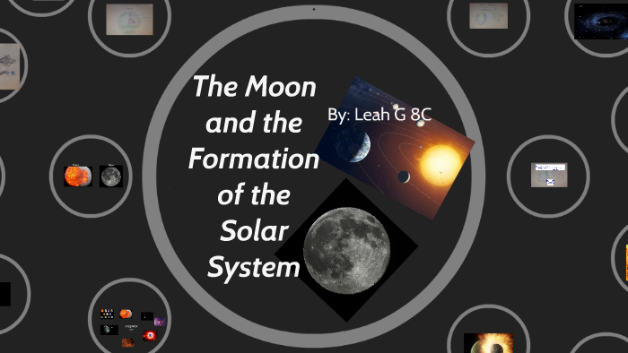 The Moon and the Formation of the Solar System by Leah G on Prezi