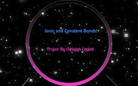 Ionic and covalent Bonds project by Ashleigh Englett on Prezi